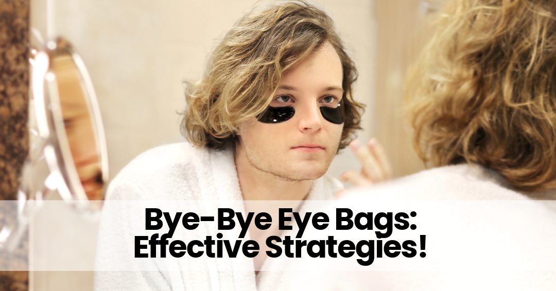Bye-Bye Eye Bags: Effective Strategies! - DERMATOLOGY CIRCLE